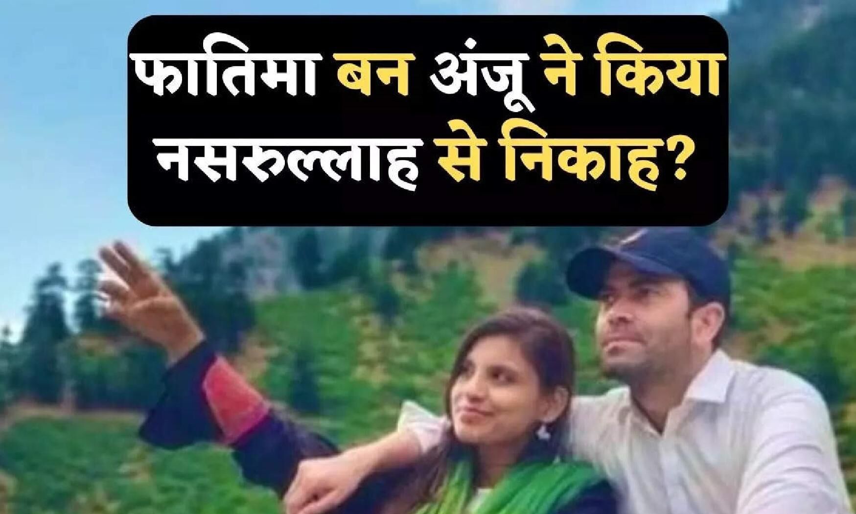 Anju Nasrullah Love Story: अंजू बनीं फातिमा, पाकिस्तान में नसरुल्लाह से किया निकाह, पिता बोले ...